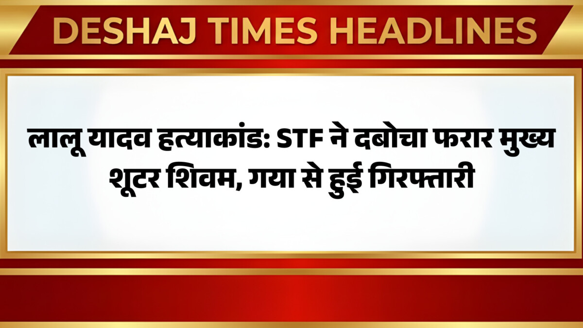 लालू यादव हत्याकांड: STF ने दबोचा फरार मुख्य शूटर शिवम, गया से हुई ...